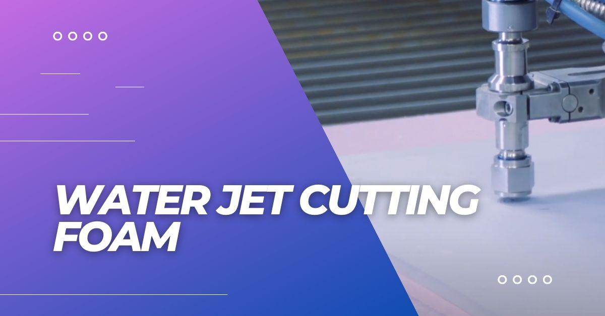 Waterjet Cutting Foam: The Complete Guide | IVYCNC