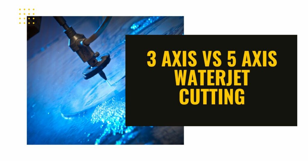 Choosing The Right Method: Comparing 3 Axis Vs 5 Axis Waterjet Cutting ...