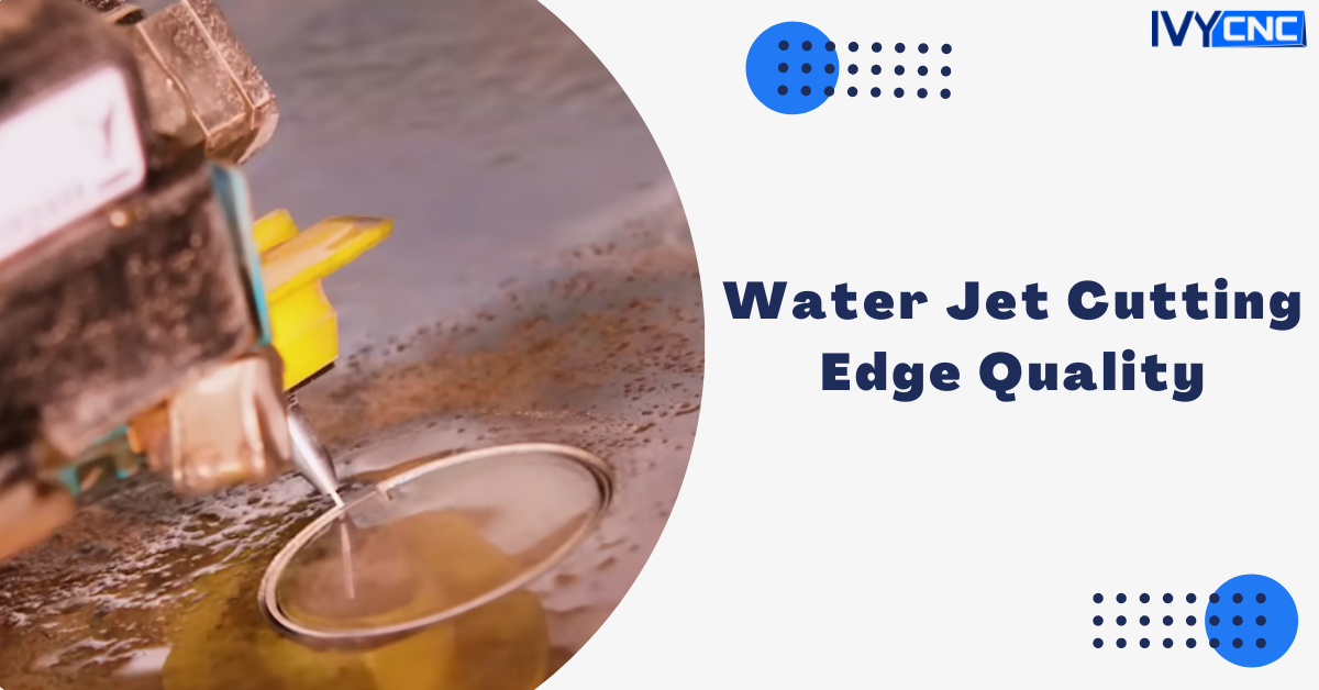 Waterjet Edge Quality: Achieving Precision in Modern Manufacturing | IVYCNC